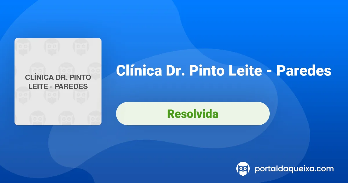 Reclamação Resolvida: Clínica Dr. Pinto Leite - Paredes - Atendimento