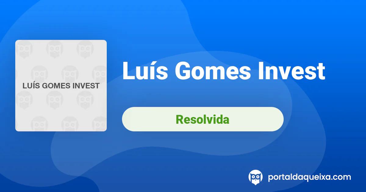 Reclamação Resolvida: Luís Gomes Invest - Reclamação contra o ...